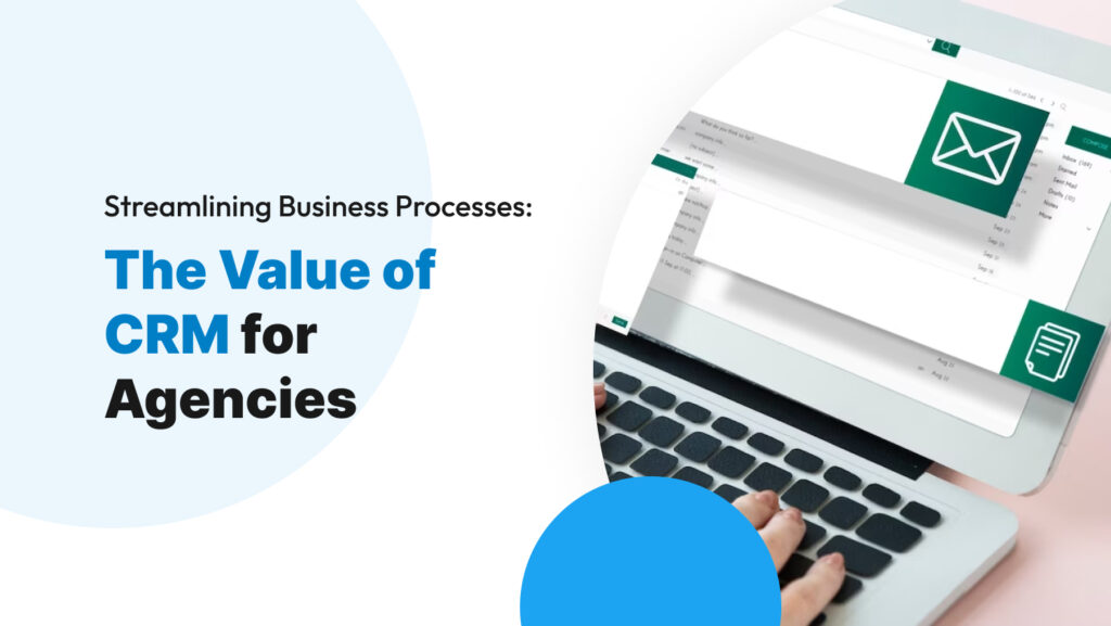 Streamlining Business Processes The Value Of Crm For Agencies