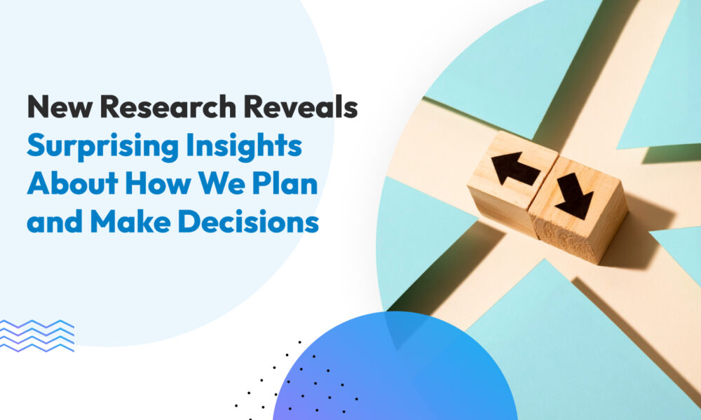 New Research Reveals Surprising Insights About How We Plan and Make ...
