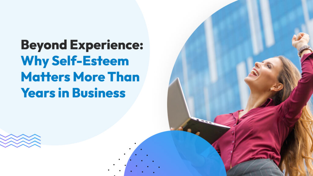 Beyond Experience: Why Self-Esteem Matters More Than Years in Business
